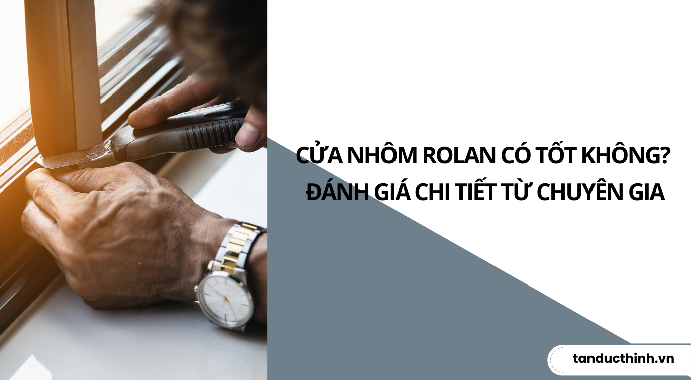 Cửa Nhôm Rolan Có Tốt Không? Đánh Giá Chi Tiết Từ Chuyên Gia 2025 ...